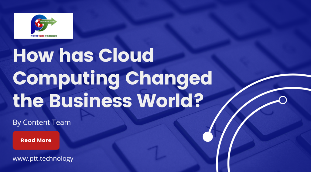 How has Cloud Computing Changed the Business World? – Perfect Timing Technologies (PTT)